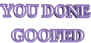You Done Goofed